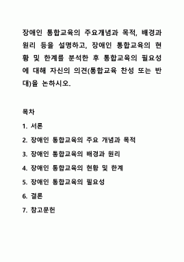 장애인 통합교육의 주요개념과 목적, 배경과 원리 등을 설명하고, 장애인 통합교육의 현황 및 한계를 분석한 후 통합교육의 필요성에 대해 자신의 의견(통합교육 찬성 또는 반대)을 논하시오.-1페이지