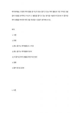 취미와예술 ) 다양한 취미 활동 중 자신이 평소 즐기고 있는 취미 활동과 가장 가까운 것을 골라 내용을 요약하고 자신이 그 활동을 즐기고 있는 방식을 서술한 후 앞으로 더 즐거운 취미 생활을 하려면 어떤 것을 개선할 수 있을지 생각해 보시오.-1페이지