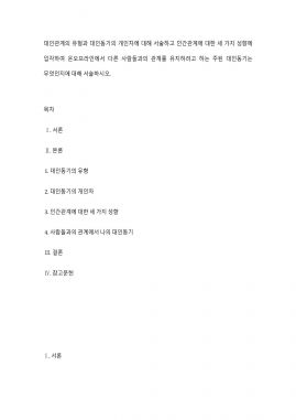 대인관계의 유형과 대인동기의 개인차에 대해 서술하고 인간관계에 대한 세 가지 성향에 입각하여 온오프라인에서 다른 사람들과의 관계를 유지하려고 하는 주된 대인동기는 무엇인지에 대해 서술하시오.-1페이지