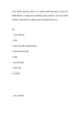 4주차 정서와 사회성에서 애착의 4가지 유형의 특징에 대해 살펴보고, 자신은 어느 유형에 해당되며, 그 유형을 갖게 된 성장배경과 원인을 기술하시오. 또한 자신의 유형이 대인관계나 가족관계에 미치는 영향과 앞으로의 개선점에 대해 적으시오.-1페이지