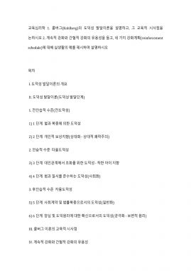 교육심리학 1. 콜버그(Kohlberg)의 도덕성 발달이론을 설명하고, 그 교육적 시사점을 논하시오 2. 계속적 강화와 간헐적 강화의 유용성을 들고, 네 가지 강화계획(reinforcement schedule)에 대해 실생활의 예를 제시하며 설명하시오-1페이지