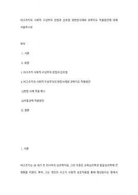 비고츠키의 사회적 구성주의 관점과 강조점 및현장사례와  과학지도 적용방안에 대해 서술하시오-1페이지