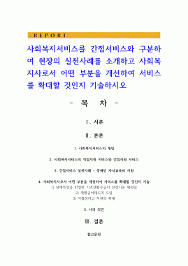 사회복지서비스를 간접서비스와 구분하여 현장의 실천사례를 소개하고 사회복지사로서 어떤 부분을 개선하여 서비스를 확대할 것인지 기술하시오-1페이지