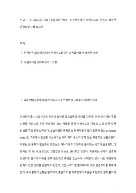 전교 1등 AAA+급 자료 [응급재난간호학] 임상현장에서 낙상사고로 인하여 발생한 응급상황 사례 보고서-1페이지