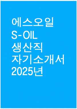 2025년 에스오일 자소서 - 에스오일 생산직 자기소개서 합격 예문 에스오일 생산직 자소서 에스오일 생산직 지원동기 S-OIL 자기소개서 에스오일 자기소개서 에쓰오일 자기소개서-1페이지