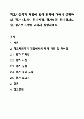 학교사회복지 개입에 있어 평가에 대해서 설명하되, 평가 디자인, 평가사정, 평가실행, 평가결과도출, 평가보고서에 대해서 설명하세요.-1페이지