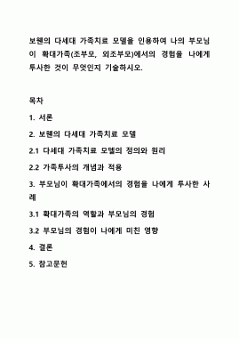 보웬의 다세대 가족치료 모델을 인용하여 나의 부모님이 확대가족(조부모, 외조부모)에서의 경험을 나에게 투사한 것이 무엇인지 기술하시오.-1페이지