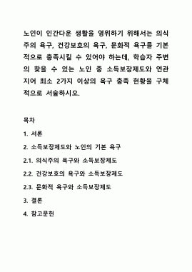 노인이 인간다운 생활을 영위하기 위해서는 의식주의 욕구, 건강보호의 욕구, 문화적 욕구를 기본적으로 충족시킬 수 있어야 하는데, 학습자 주변의 찾을 수 있는 노인 중 소득보장제도와 연관 지어 최소 2가지 이상의 욕구 충족 현황을 구체적으로 서술하시오.-1페이지