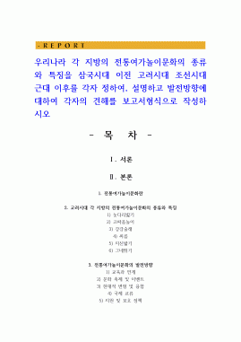 우리나라 각 지방의 전통여가놀이문화의 종류와 특징을 삼국시대 이전 고려시대 조선시대 근대 이후를 각자 정하여, 설명하고 발전방향에 대하여 각자의 견해를 보고서형식으로 작성하시오-1페이지