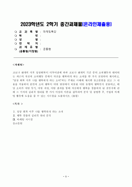 [마케팅특강] 코로나 팬데믹 이후 일상회복이 이루어짐에 따라 코로나 팬데믹 기간 중의 소비행동과 대비되는 최근의 자신의 소비행동 중에서 자신을 행복하게 하는 소비를 한 가지 선정하여 제시하고 일상 회복 이후 나를 행복하게 하는 소비-1페이지