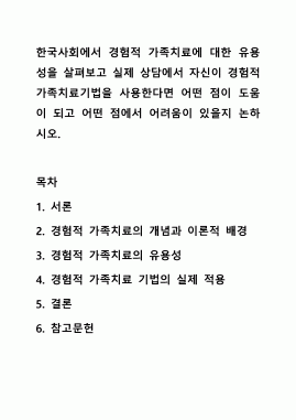 한국사회에서 경험적 가족치료에 대한 유용성을 살펴보고 실제 상담에서 자신이 경험적 가족치료기법을 사용한다면 어떤 점이 도움이 되고 어떤 점에서 어려움이 있을지 논하시오.-1페이지