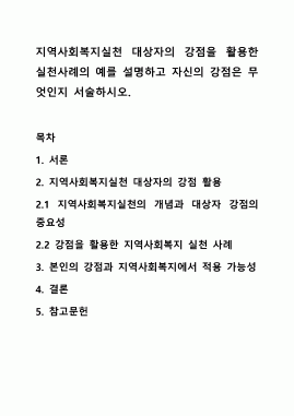 지역사회복지실천 대상자의 강점을 활용한 실천사례의 예를 설명하고 자신의 강점은 무엇인지 서술하시오.-1페이지