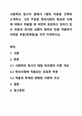 사회학의 창시자 중에서 1명의 이론을 간략히 소개하고, 그의 주장을 현대사회의 현상과 사례에 대해서 적용할 때 여전히 유효하고 의미가 있는 부분과 과거와 상황이 달라진 만큼 적용하기 어려운 부분(한계점)을 각각 지적하시오.-1페이지