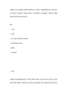 사람들은 자신의 행동을 타인에게 설명하고자 노력하고, 대인관계를 잘 맺고 싶어 한다. 의사소통과 상호작용의 개념을 정리하고 대인관계방식 일상생활의 구체적인 방법을 연습하여 예시에 따라 제시하시오.-1페이지