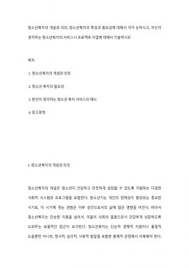 청소년복지의 개념과 의의, 청소년복지의 특성과 필요성에 대해서 각각 논하시고, 자신이 생각하는 청소년복지의 서비스나 프로젝트 사업에 대해서 기술하시오-1페이지