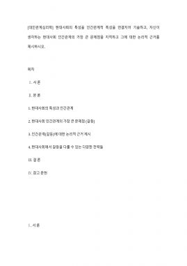 [대인관계심리학] 현대사회의 특성을 인간관계적 특성을 연결지어 기술하고, 자신이 생각하는 현대사회 인간관계의 가장 큰 문제점을 지적하고 그에 대한 논리적 근거를 제시하시오.-1페이지