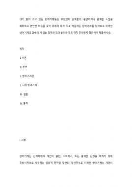 내가 흔히 쓰고 있는 방어기제들은 무엇인지 살펴본다. 불안하거나 불쾌한 느낌을 회피하고 편안한 마음을 갖기 위해서 내가 주로 사용하는 방어기제를 찾아보고 이러한 방어기제로 인해 얻게 되는 유익한 점과 불리한 점은 각각 무엇인지 정리하여 제출하시오.-1페이지