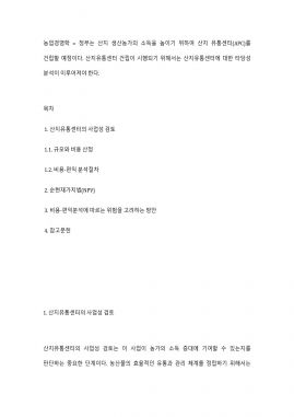 농업경영학 = 정부는 산지 생산농가의 소득을 높이기 위하여 산지 유통센터(APC)를 건립할 예정이다. 산지유통센터 건립이 시행되기 위해서는 산지유통센터에 대한 타당성 분석이 이루어져야 한다.-1페이지