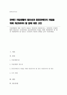 자립생활에 대한 이론적 내용을 정리하여 제시하시고, 장애인의 자립생활의 필요성은 무엇인지와 중증장애인의 자립을 위해 개선되어야 할 점과 지원되어야 할 방안은 무엇인지 개인의 견해-1페이지