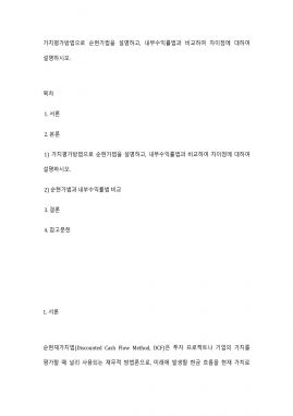 가치평가방법으로 순현가법을 설명하고, 내부수익률법과 비교하여 차이점에 대하여 설명하시오. (1)-1페이지