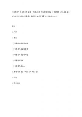 사회복지사 아동복지론 과제 - 우리나라의 아동복지사업을 시설유형과 내가 사고 있는 지역사회에 아동시설을 찾아 구체적으로 어떤일을 하고있는지 쓰시오.-1페이지