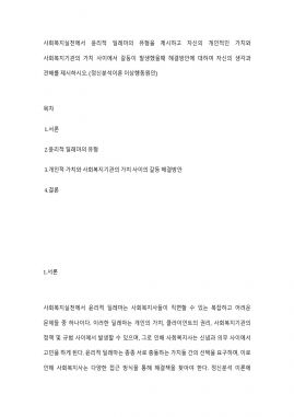 사회복지실천에서 윤리적 딜레마의 유형을 제시하고 자신의 개인적인 가치와 사회복지기관의 가치 사이에서 갈등이 발생했을때 해결방안에 대하여 자신의 생각과 견해를 제시하시오. (정신분석이론 이상행동원인)-1페이지