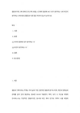 결혼과가족_나에 대해 친구(가족 포함) 3인에게 질문해 보고 내가 생각하는 나와 타인이 생각하는 나에 대한 공통점과 다른 점은 무엇이 있는지 논하시오.-1페이지