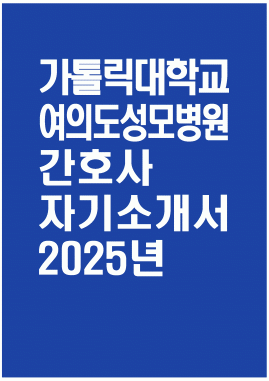 [여의도성모병원 자기소개서] 2025년 가톨릭대학교 여의도성모병원 간호사 자소서 합격예문 가톨릭대학교 여의도성모병원 신규간호사 자기소개서 여의도성모병원 자소서-1페이지