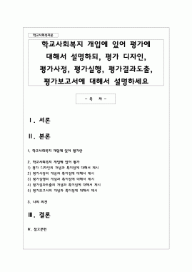 학교사회복지 개입에 있어 평가에 대해서 설명하되, 평가 디자인, 평가사정, 평가실행, 평가결과도출, 평가보고서에 대해서 설명하세요-1페이지