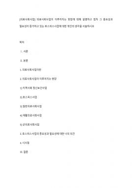 [의료사회사업] 의료사회사업이 이루어지는 현장에 대해 설명하고 점차 그 중요성과 필요성이 증가하고 있는 호스피스사업에 대한 개인의 생각을 서술하시오-1페이지