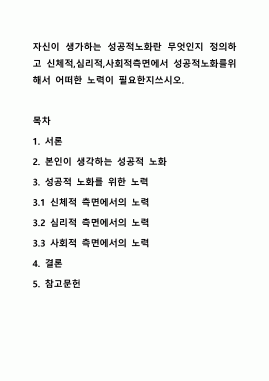 자신이 생가하는 성공적노화란 무엇인지 정의하고 신체적,심리적,사회적측면에서 성공적노화를위해서 어떠한 노력이 필요한지쓰시오.-1페이지