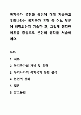 복지국가 유형과 특성에 대해 기술하고 우리나라는 복지국가 유형 중 어느 부분에 해당되는지 기술한 후, 그렇게 생각한 이유를 중심으로 본인의 생각을 서술하세요.-1페이지