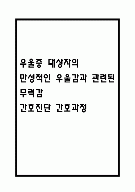 [무력감 간호과정] 우울증 대상자의 만성적인 우울감과 관련된 무력감 간호진단 간호과정-1페이지