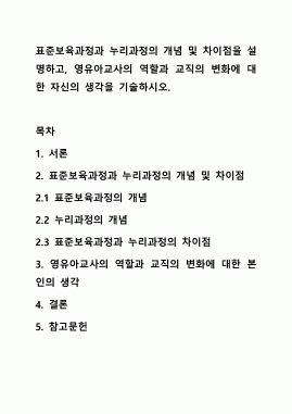 표준보육과정과 누리과정의 개념 및 차이점을 설명하고, 영유아교사의 역할과 교직의 변화에 대한 자신의 생각을 기술하시오.-1페이지