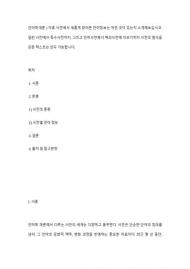 언어학개론 ) 각종 사전에서 새롭게 찾아본 언어정보는 어떤 것이 있는지 소개해보십시오. 일반 사전에서 특수사전까지, 그리고 언어사전에서 백과사전에 이르기까지 사전의 형식을 갖춘 텍스트는 모두 가능합니다. (2)-1페이지