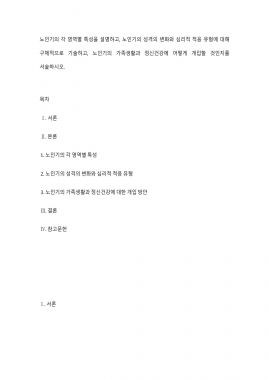 노인기의 각 영역별 특성을 설명하고, 노인기의 성격의 변화와 심리적 적응 유형에 대해 구체적으로 기술하고, 노인기의 가족생활과 정신건강에 어떻게 개입할 것인지를 서술하시오.-1페이지