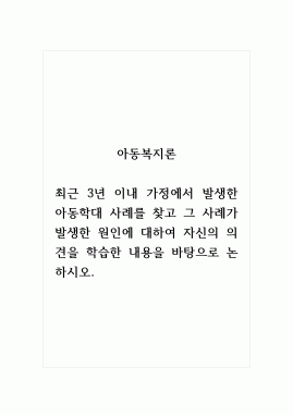 아동복지론_최근 3년 이내 가정에서 발생한 아동학대 사례를 찾고 그 사례가 발생한 원인에 대하여 자신의 의견을 학습한 내용을 바탕으로 논하시오-1페이지