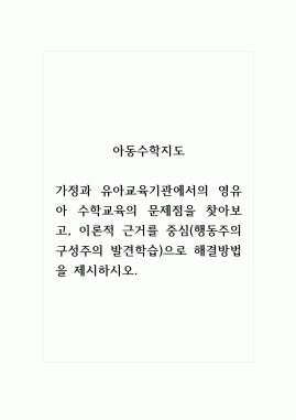 아동수학지도_가정과 유아교육기관에서의 영유아 수학교육의 문제점을 찾아보고, 이론적 근거를 중심(행동주의 구성주의 발견학습)으로 해결방법을 제시하시오-1페이지