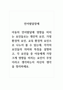 언어발달장애_아동의 언어발달에 영향을 미치는 요인들로는 개인적 요인, 가정환경적 요인, 교육 환경적 요인으로 나누어 볼 수 있는데, 각각의 요인들의 의미와 특징을 설명하고, 각 요인들 중 아동에게 가장 크게 영향을 미치는 요인이 무엇이라고 생각하는지 자신의 생각을 정리하세요-1페이지