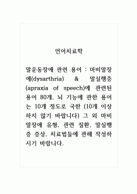 언어치료학_말운동장애관련용어_마비말장애(dysarthria) & 말실행증(apraxia of speech)에 관련된 용어 80개, 뇌 기능에 관한 용어는 10개 정도로 국한 (10개 이상하지 않기 바랍니다) 그 외 마비말장애 유형, 관련 질환, 말실행증 증상, 치료법들에 관해 작성하시기 바랍니다-1페이지