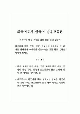 외국어로서한국어발음교육론_효과적인 발음 교육을 위한 활동 유형 만들기_한국어의 자음, 모음, 억양, 한국어의 음운현상 중 하나를 선택하여 효과적인 발음교육을 위한 활동 유형을 제시해 보시오-1페이지