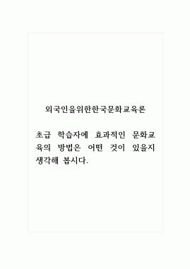 외국인을위한한국문화교육론_초급 학습자에 효과적인 문화교육의 방법은 어떤 것이 있을지 생각해 봅시다-1페이지