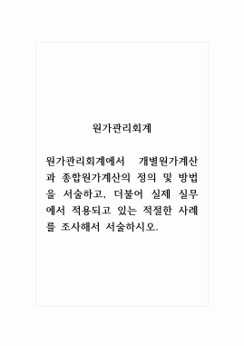 원가관리회계_원가관리회계에서 개별원가계산과 종합원가계산의 정의 및 방법을 서술하고, 더불어 실제 실무에서 적용되고 있는 적절한 사례를 조사해서 서술하시오-1페이지