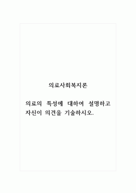 의료사회복지론_의료의 특성에 대하여 설명하고 자신이 의견을 기술하시오-1페이지