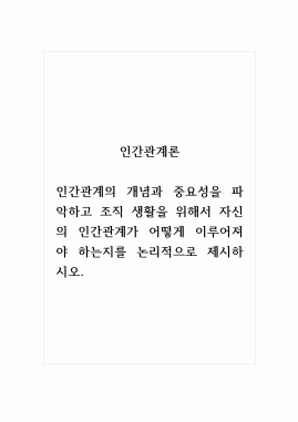 인간관계론_인간관계의 개념과 중요성을 파악하고 조직 생활을 위해서 자신의 인간관계가 어떻게 이루어져야 하는지를 논리적으로 제시하시오-1페이지