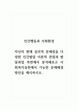 인간행동과사회환경_자신의 현재 심리적 문제점을 다양한 인간발달 이론적 관점과 발달과업 측면에서 분석해보고 사회복지실천에서 가능한 문제해결 방안을 제시하시오-1페이지