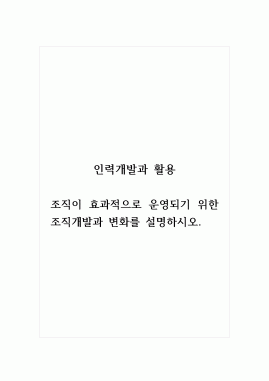 인력개발과활용_조직이 효과적으로 운영되기 위한 조직개발과 변화를 설명하시오-1페이지