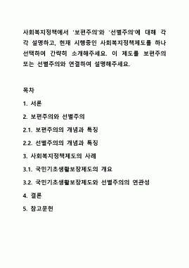 사회복지정책에서 ‘보편주의’와 ‘선별주의’에 대해 각각 설명하고, 현재 시행중인 사회복지정책제도를 하나 선택하여 간략히 소개해주세요. 이 제도를 보편주의 또는 선별주의와 연결하여 설명해주세요.-1페이지