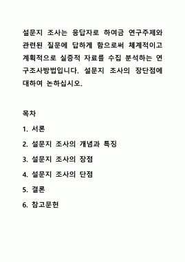 설문지 조사는 응답자로 하여금 연구주제와 관련된 질문에 답하게 함으로써 체계적이고 계획적으로 실증적 자료를 수집 분석하는 연구조사방법입니다. 설문지 조사의 장단점에 대하여 논하십시오.-1페이지