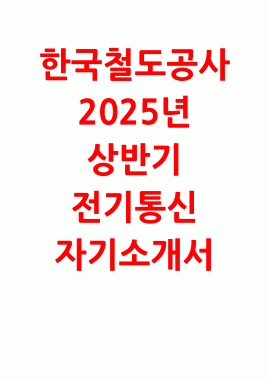 한국철도공사 전기통신 자기소개서) 2025년 상반기 한국철도공사 전기통신직 자소서 - 새로운 사람들과 협력하여 목표를 달성했던 경험, 창의적으로 새로운 방식을 시도했던 경험, 변화와 혁신을 주도 사례, 한국철도공사에서 배우고 싶은 내용 [한국철도공사 전기통신 자기소개서]-1페이지